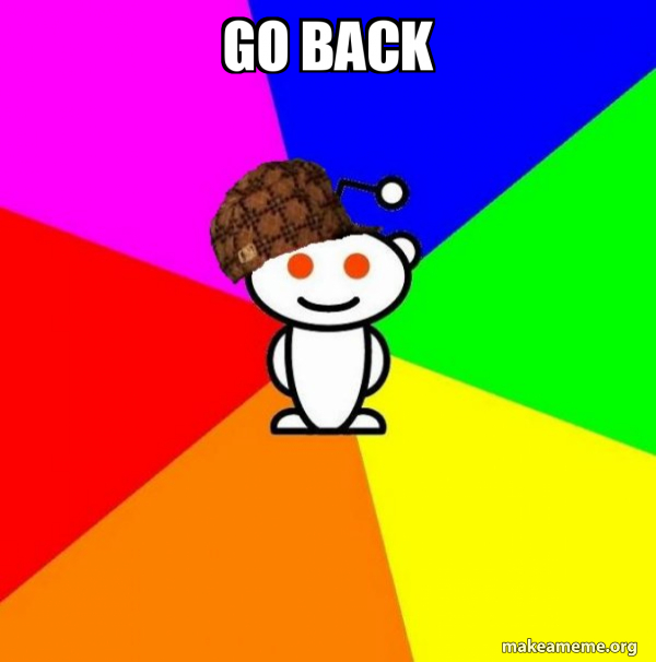 Go back - Scumbag Redditor Meme Generator