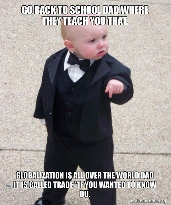 go back to school dad where they teach you that. Globalization is all ...