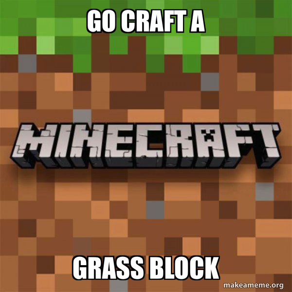 GO CRAFT A GRASS BLOCK - Minecraft Meme Generator