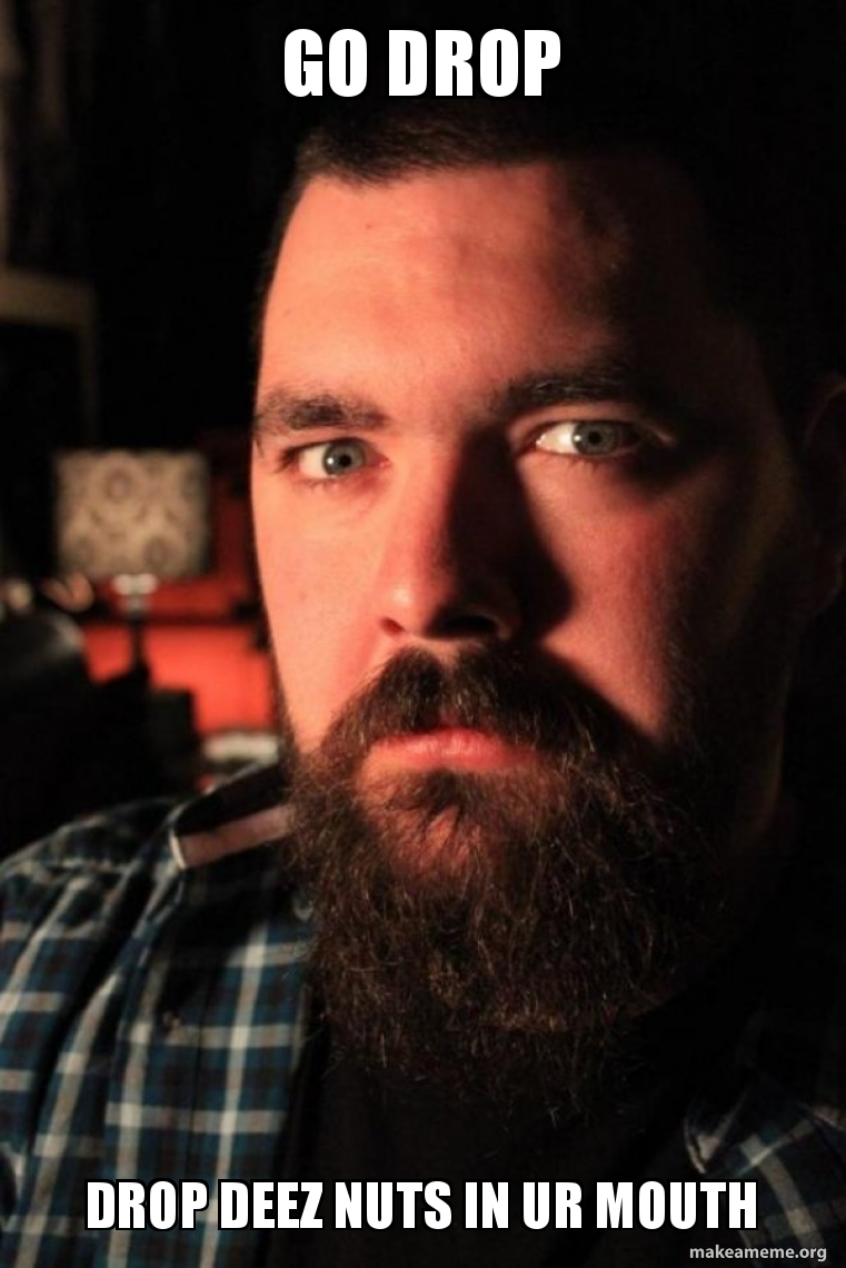 GO DROP DROP DEEZ NUTS IN UR MOUTH - Good Intentions Axe Murderer Meme ...