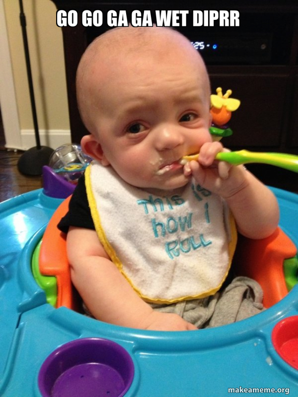 go go ga ga wet diprr - The Most Interesting Baby in the World Meme ...