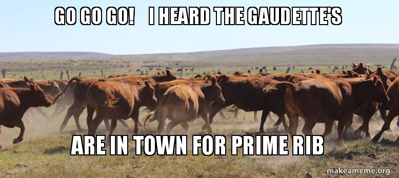 go go go! I heard the gaudette's are in town for prime rib Meme Generator