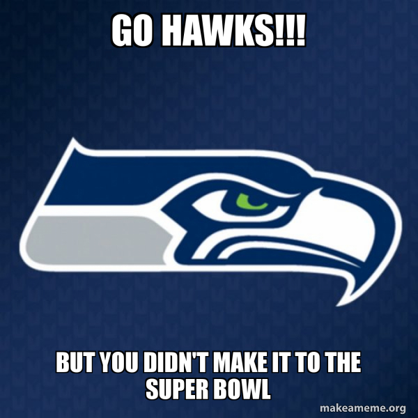 GO HAWKS!!! But you didn't make it to the super bowl - Seattle Seahawks ...