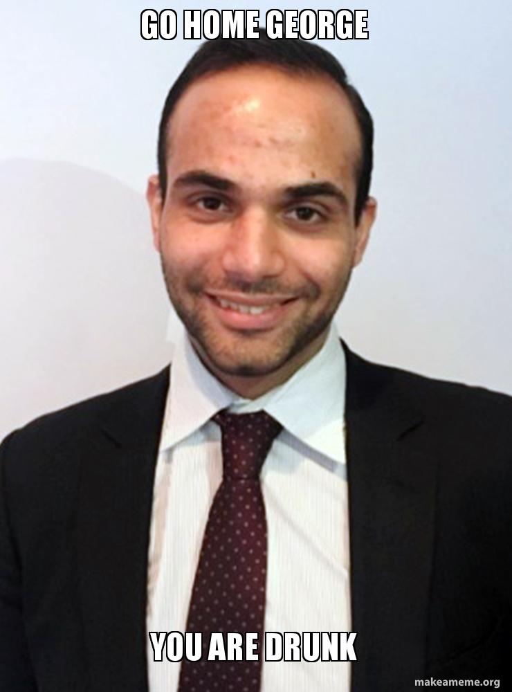 Go home George You are drunk Meme Generator