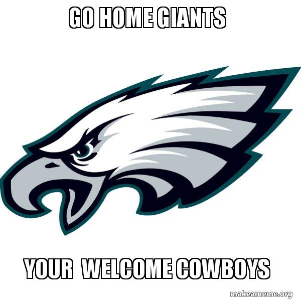 Go home GIANTS Your welcome Cowboys - Philadelphia Eagles Meme Generator