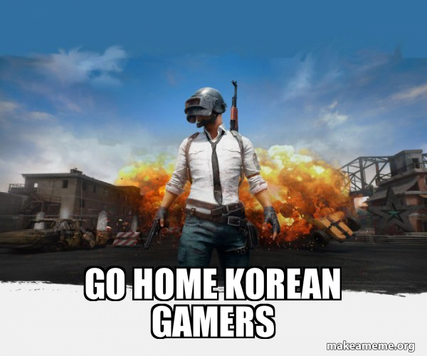 Go home korean gamers - PUBG Meme - Playerunknown's Battlegrounds Meme ...