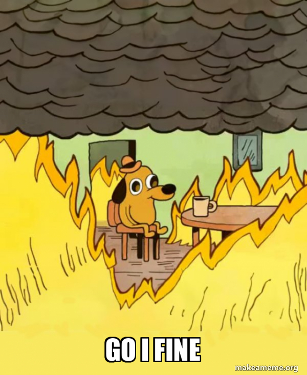 Go I fine - This Is Fine Meme Generator