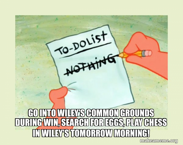 Go into Wiley's Common Grounds during WIN, search for eggs, play chess ...