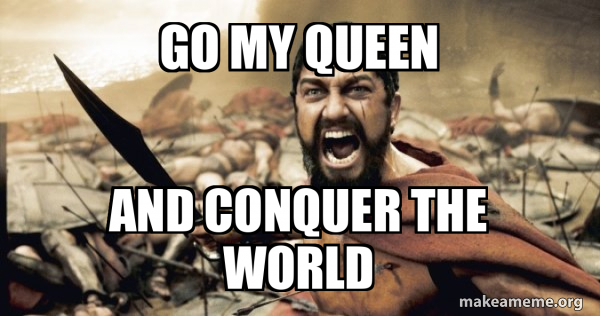 Go my queen And Conquer the world - The 300 Meme Generator