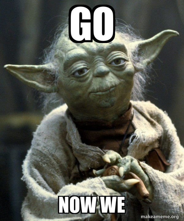 GO Now we - Yoda Meme Generator