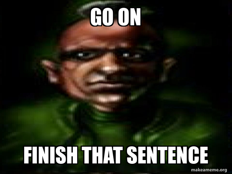 Go on finish that sentence Meme Generator