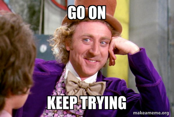 GO ON KEEP TRYING - Condescending Wonka Meme Generator