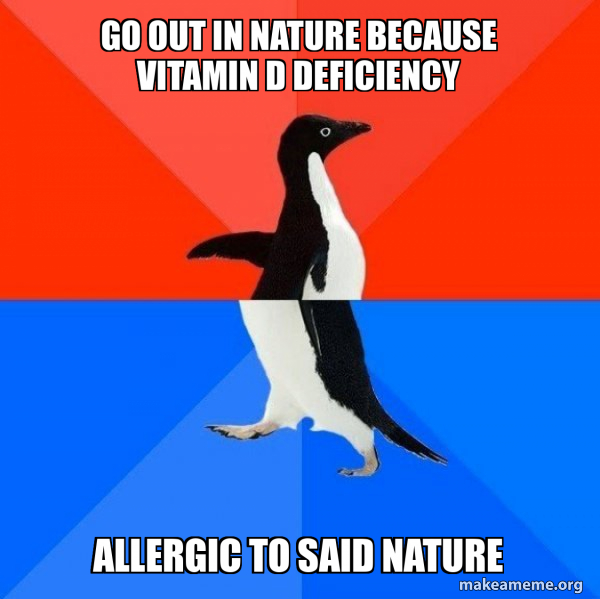Go out in nature because vitamin D deficiency Allergic to said nature ...