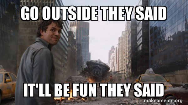 go outside they said it'll be fun they said - That's My Secret Meme ...