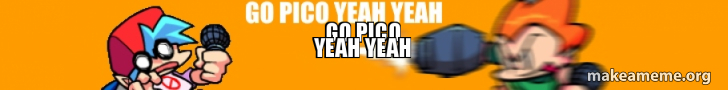 GO PICO YEAH YEAH - GO PICO YEAH YEAH Meme Generator
