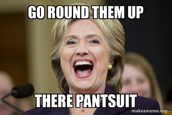 go round them up there pantsuit - Hillary Clinton Laughs Meme Generator