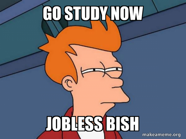 go study now jobless bish - Futurama Fry Meme Generator