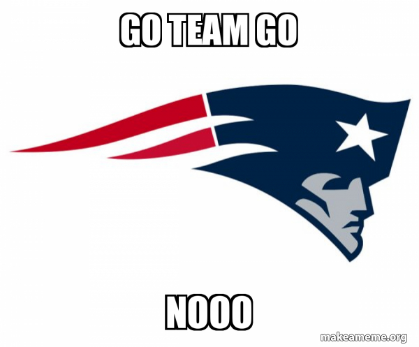 Go team go Nooo - New England Patriots Meme Generator