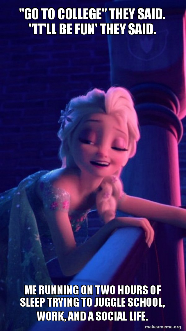 "go to college" they said. "it'll be fun' They said. Me running on two ...