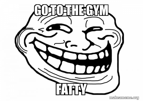 go to the gym FATTY - Trollface Meme Generator