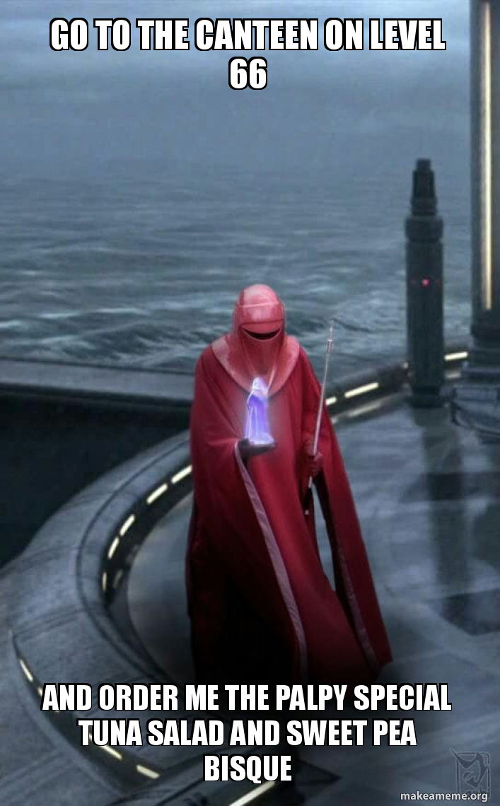 go to the canteen on level 66 and order me the palpy special tuna salad ...