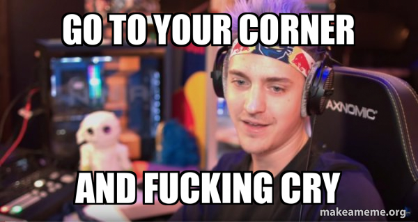go to your corner and fucking cry - Ninja Tyler Blevins Meme Generator