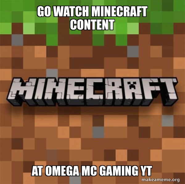 GO WATCH MINECRAFT CONTENT AT OMEGA MC GAMING YT - Minecraft Meme Generator
