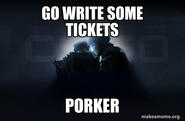 go write some tickets porker - Counter-Strike (CSGO) Meme Generator