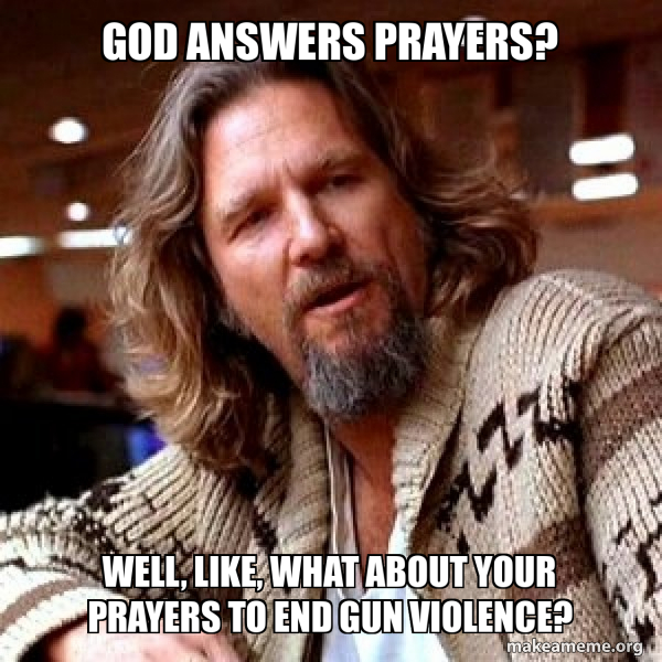 God answers prayers? Well, like, what about your prayers to end gun ...