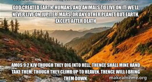 God created earth, humans and animals to live on it. We'll never live ...