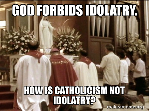god forbids idolatry. how is catholicism not idolatry? Meme Generator