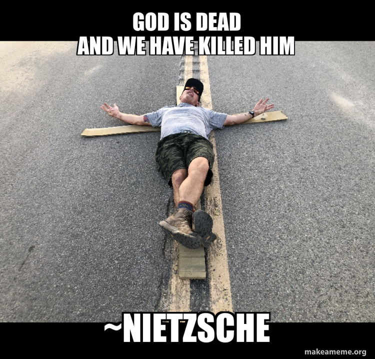 God is dead And we have killed him ~NIETZSCHE Meme Generator