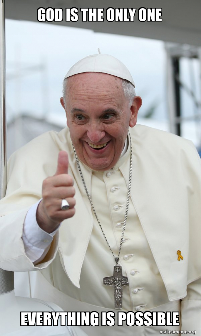 God is the only one Everything is possible - Pope Francis Meme Generator