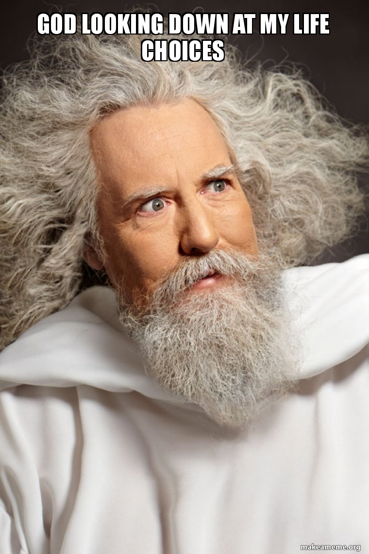 God looking down at my life choices - Tweet of God Meme Generator