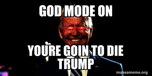 God mode on Youre goin to die trump - Dark Brandon Meme Generator