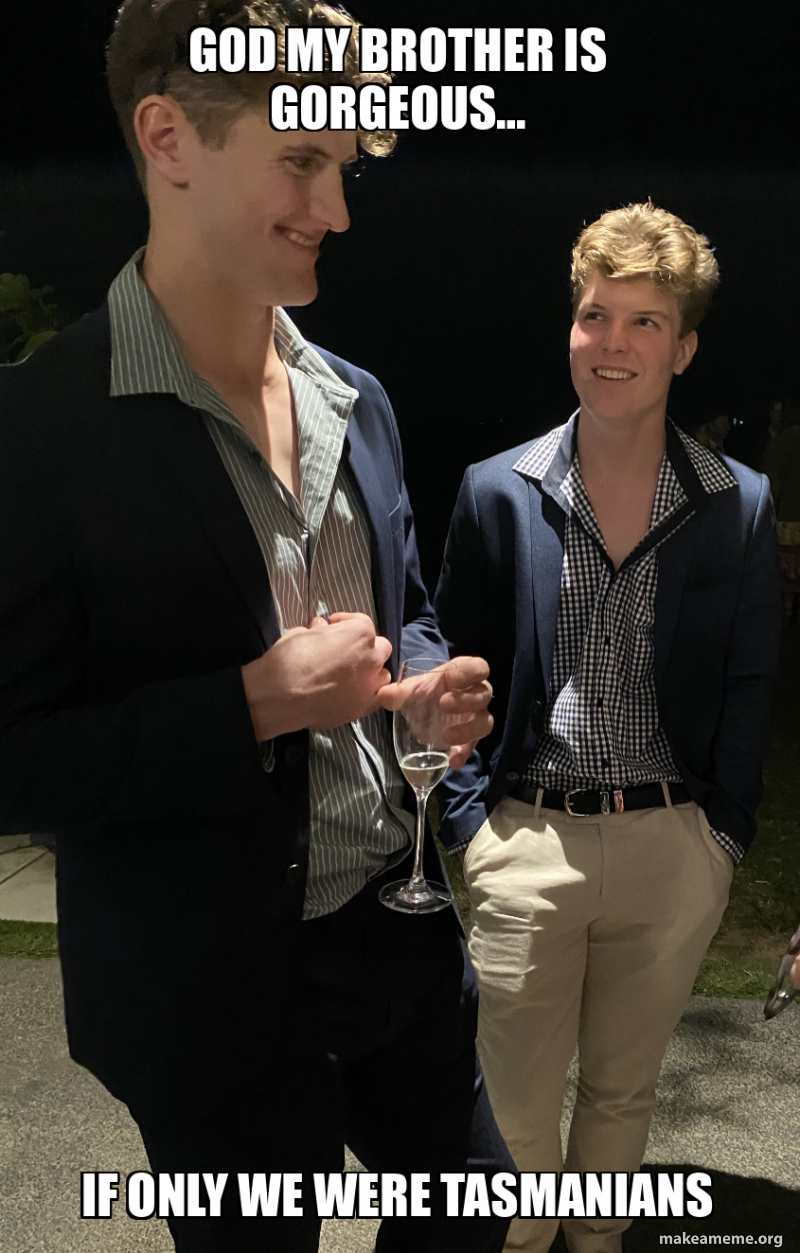 God my brother is gorgeous… If only we were tasmanians Meme Generator