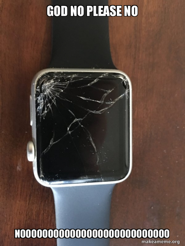 god no please no nooooooooooooooooooooooooooo - Broken Apple Watch Meme ...