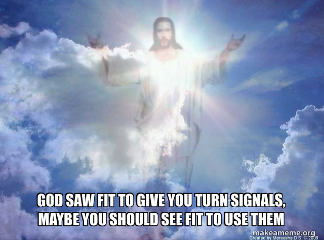 God saw fit to give you turn signals, maybe you should see fit to use ...
