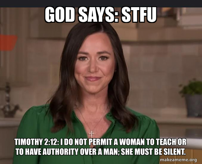 god says: STFU TIMOTHY 2:12: I DO NOT PERMIT A WOMAN TO TEACH OR TO ...