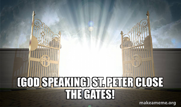 (GOD SPEAKING) ST. PETER CLOSE THE GATES! Meme Generator