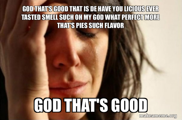god that's good that is de have you licious ever tasted smell such oh ...
