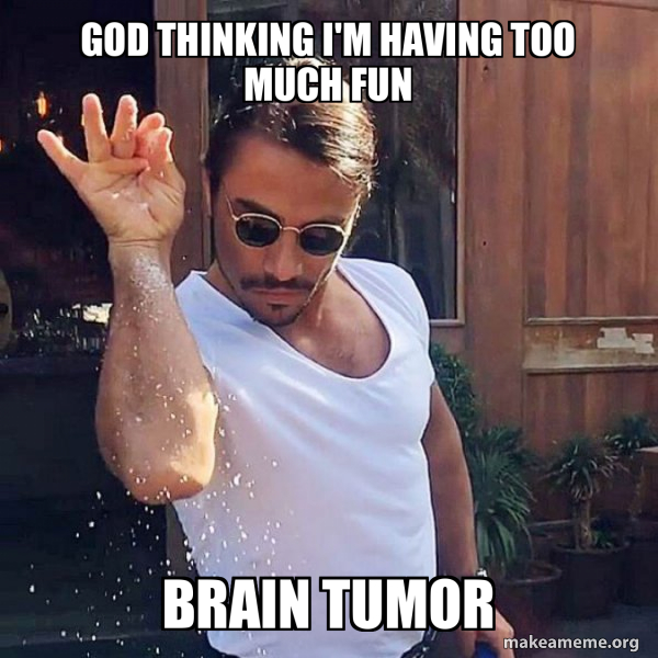 God thinking I'm having too much fun Brain tumor - SaltBae or Salt Bae ...