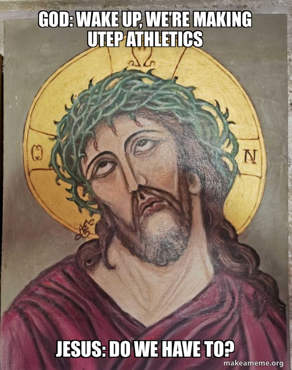 GOD: WAKE UP, WE’RE MAKING UTEP ATHLETICS JESUS: DO WE HAVE TO? - Jesus ...