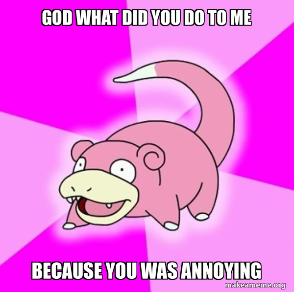 God what did you do to me Because you was annoying - Slowpoke the ...