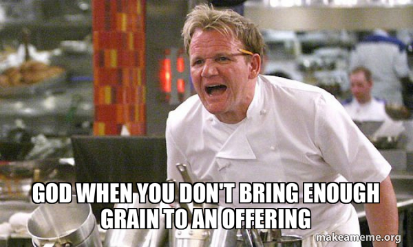 God when you don't bring enough grain to an offering - Gordon Ramsay ...