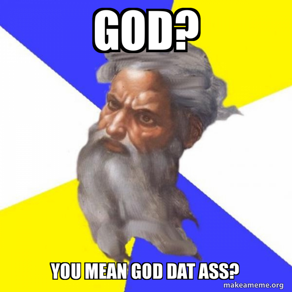 god? you mean god dat ass? - Advice God Meme Generator