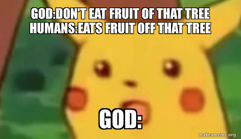 god:don't eat fruit of that tree humans:eats fruit off that tree god ...