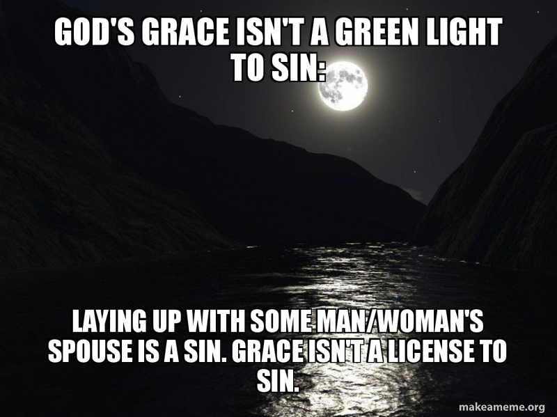 God's grace isn't a green light to sin: laying up with some man/woman's ...