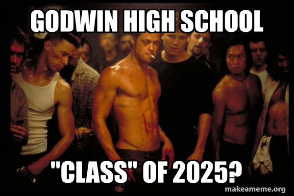 Godwin High SCHOOL "CLASS" of 2025? - Fight Club Meme Generator