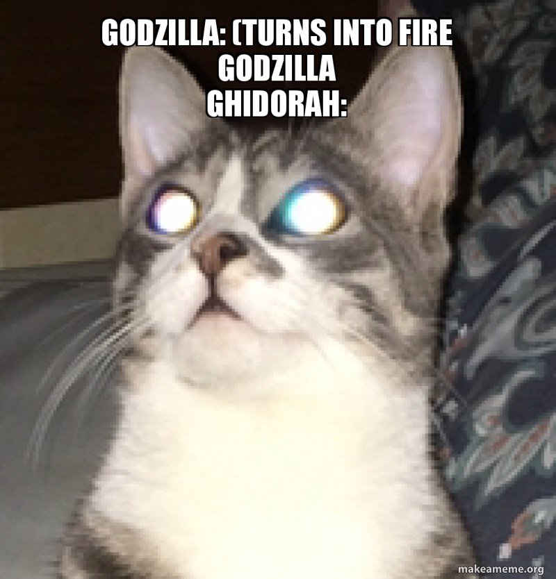 Godzilla: (turns into fire godzilla Ghidorah: Meme Generator